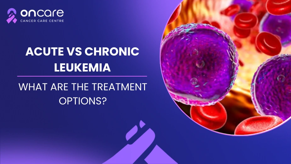 Acute vs Chronic Leukemia: Treatment Guide | Oncare