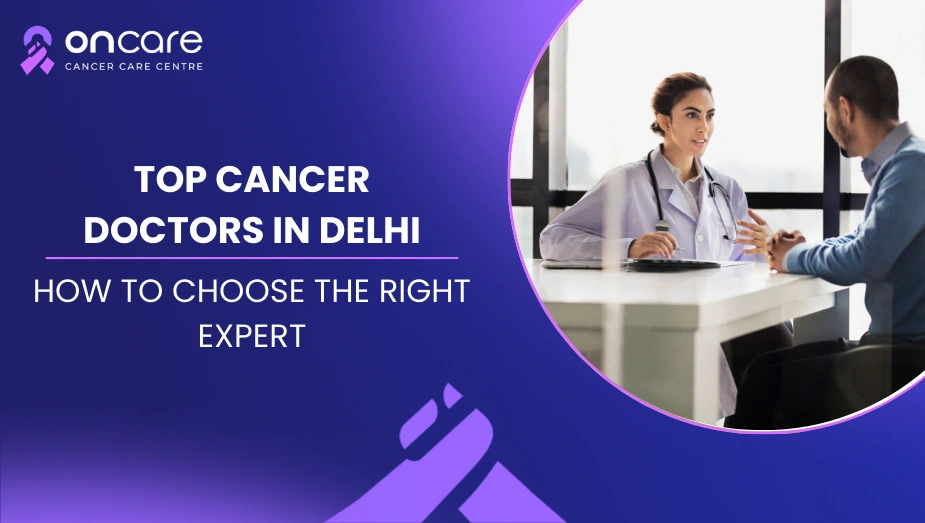 Best Cancer Specialists in Delhi: How to Choose the Right Doctor