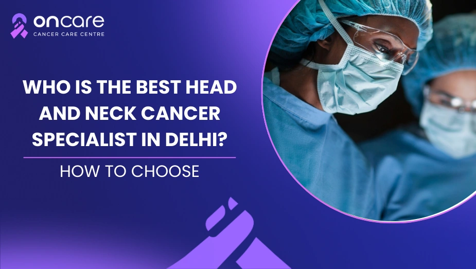 Who Is the Best Head and Neck Cancer Specialist in Delhi?
