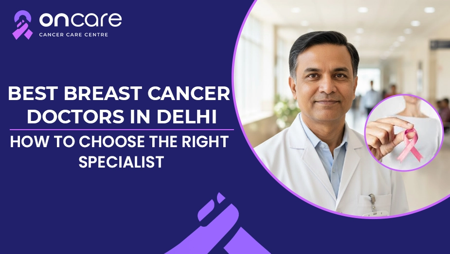 Best Cancer Specialists in Delhi: How to Choose the Right Doctor
